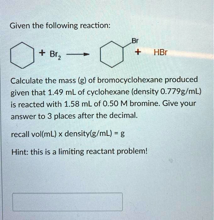 SOLVED: Given the following reaction: C6H12 + Br2 -> C6H11Br + HBr Calculate the mass (g) of ...