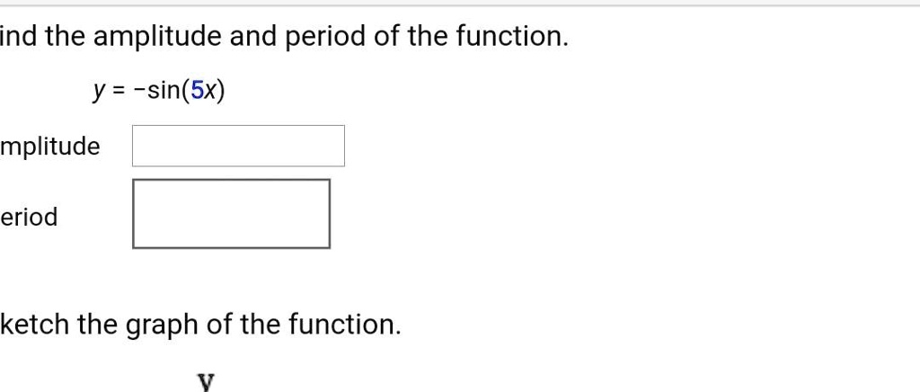 ind the amplitude and period of the function. y = -sin(5x) amplitude ...