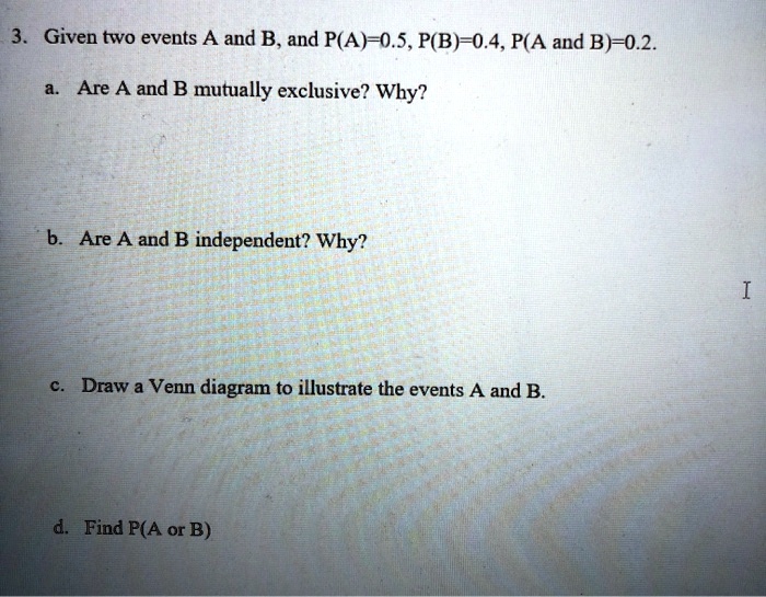 SOLVED: Given two events A and B and P(A)-0.5, P(B)-0.4, P(A and B)-0.2 ...