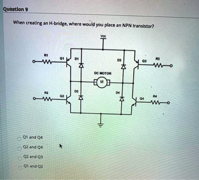 Question 9 When creating an H-bridge, where would you place an NPN ...
