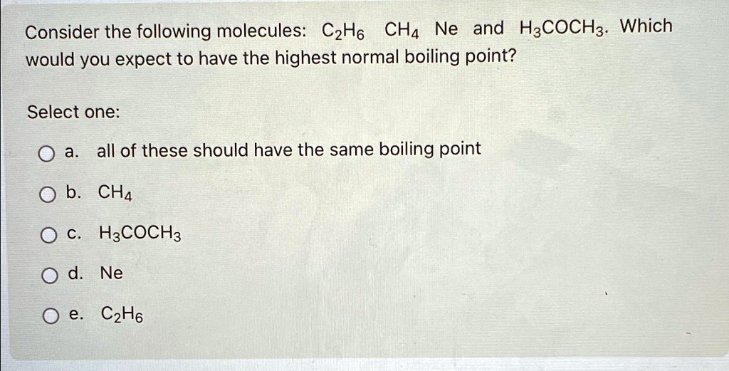 SOLVED: Consider the following molecules: C2H6, CH4, Ne, and H3COCH3. Which would you expect to ...