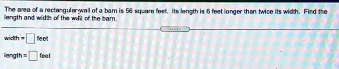 The area of a rectangular wall of a barn is 56 square feet. Its length ...