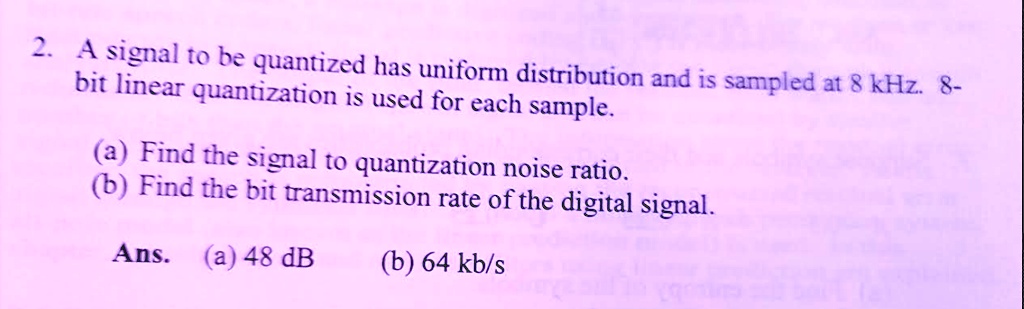 VIDEO solution: A signal to be quantized has a uniform distribution and is sampled at 8 kHz. 8 ...