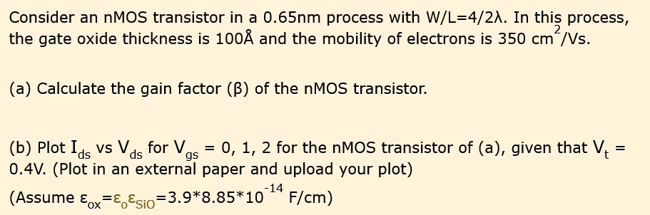 Consider an nMOS transistor in a 0.65nm process with W/L=4/2?. In this ...
