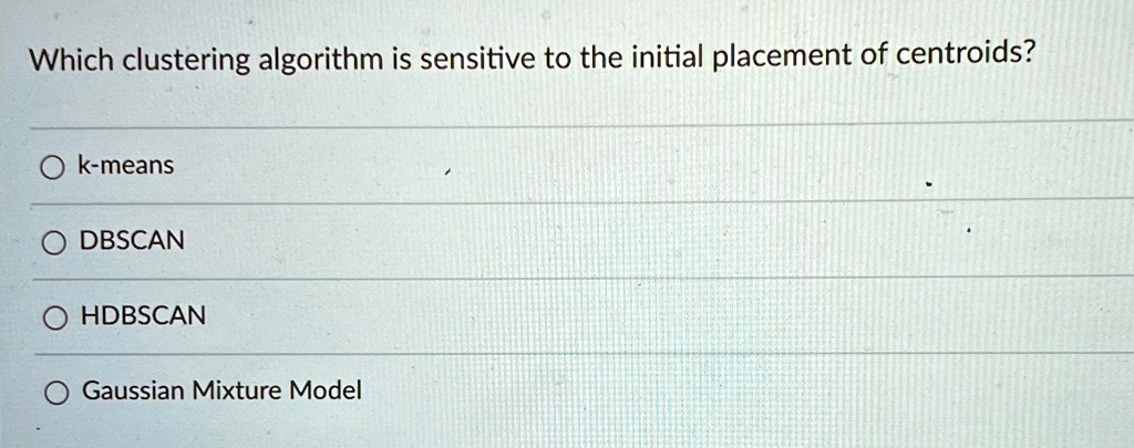 Which Clustering Algorithm Is Sensitive To The Initial Placement Of Centroids K Means Dbscan