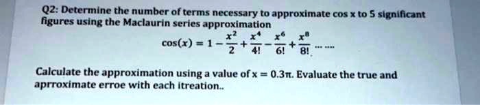 SOLVED: Q2: Determine the number of terms necessary to approximate cos x to 5 significant ...