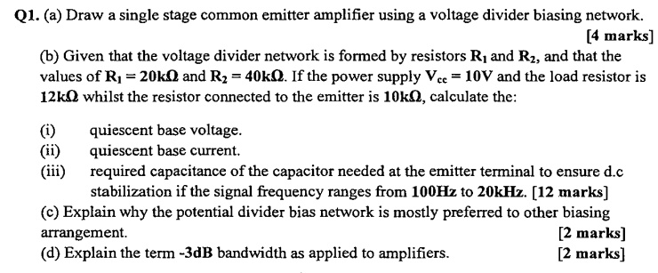 Q1. (a) Draw a single stage common emitter amplifier using a voltage divider biasing network. [4 ...