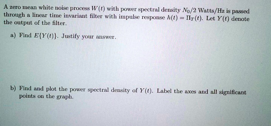 A zero mean white noise process W(t) with power spectral density No/2 Watts/Hz is passed through ...