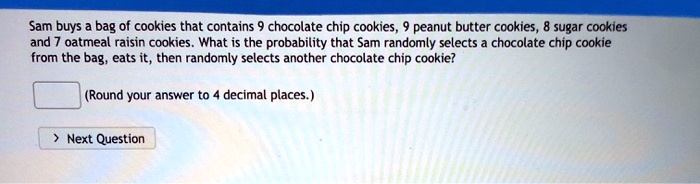 SOLVED: Sam buys bag = of cookies that contains chocolate chip cookies ...
