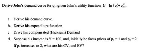 SOLVED: Derive John's demand curve for q, given John's utility function U=ln(q+q). a. Derive his ...