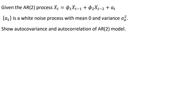 Given The Ar 2 Process Xt ϕ1 Xt 1 ϕ2 Xt 2 At {at} Is A White Noise Process With Mean 0