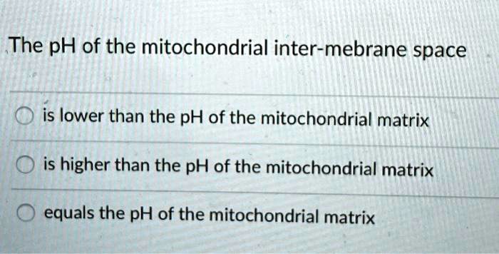 The pH of the mitochondrial inter-mebrane space is lower than the pH of ...