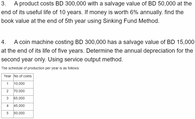 SOLVED: 3. A product costs BD 300,000 with a salvage value of BD 50,000 at the end of its useful ...
