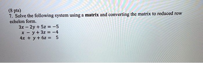 SOLVED: pts) 7. Solve the following system using = matrix and converting the matrix to reduced ...