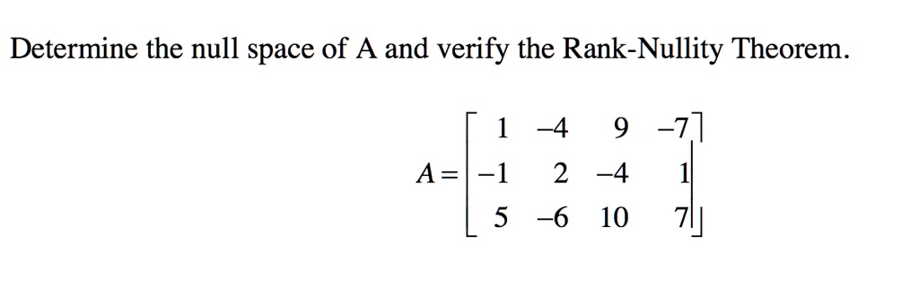 SOLVED: Determine the null space of A and verify the Rank-Nullity Theorem. 54 9 7 A= -1 2 -4 5 -6 10