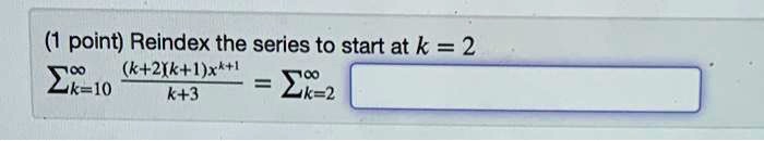SOLVED: (1) Reindex the series to start at k = 2: (k+2)1k+1 + Zk=10 (k+ ...