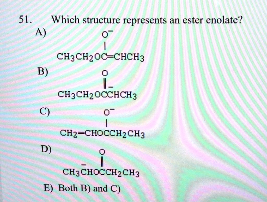 SOLVED: 51 Which structure represents an ester enolate? A) CH3CH2OC ...