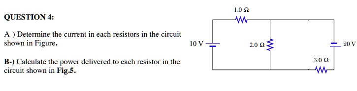 SOLVED: General Physics II 1.0 W QUESTION 4: A-) Determine the current in each resistors in the ...