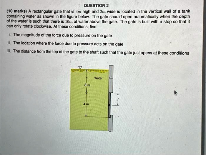 SOLVED: QUESTION 2 (10 marks) A rectangular gate that is 4m high and 2m wide is located in the ...