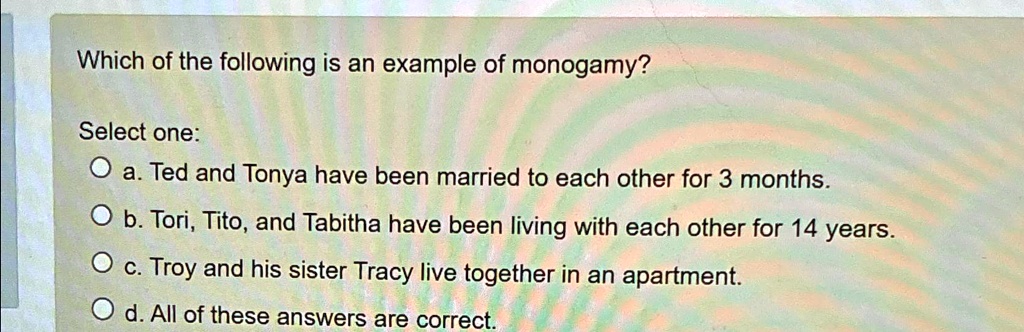 SOLVED: Which of the following is an example of monogamy? Select one: a ...