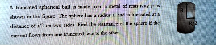 SOLVED: A truncated spherical ball is made from a metal of resistivity p as shown in the figure ...