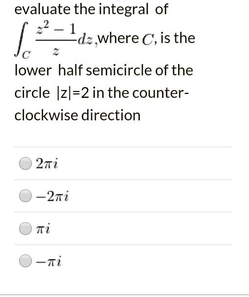 Solved Evaluate The Integral Of 1 D Where C Is The Lower Half Semicircle Of The Circle Izl 2
