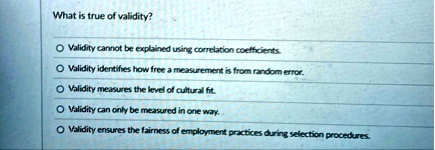 what is true of validity o validity cannot be explained using correlation coefficients o ...