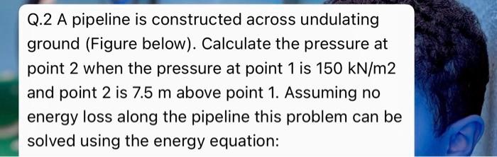 Q.2 A pipeline is constructed across undulating ground (Figure below ...
