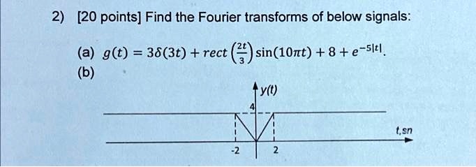 SOLVED: 2) [20 points] Find the Fourier transforms of below signals: (a) g(t) = 38(3t) + rect (b ...