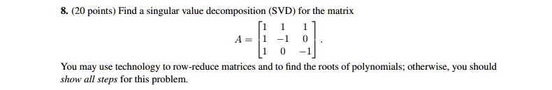 SOLVED: 8. (20 points) Find singular value decomposition (SVD) for the matrix You may use ...