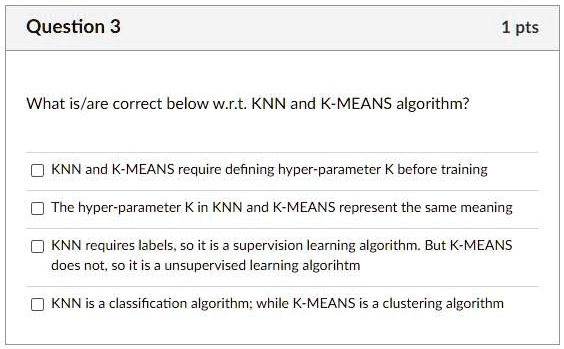 Question 3 1 pts What is/are correct below w.r.t. KNN and K-MEANS algorithm? KNN and K-MEANS ...