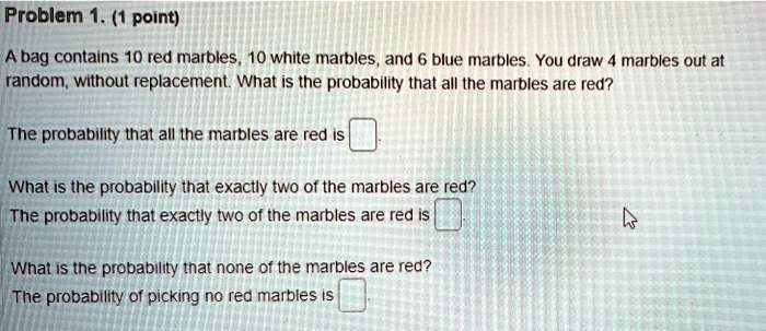 SOLVED: Problem 1. (1 point) A bag contains 10 red marbles, 10 white ...