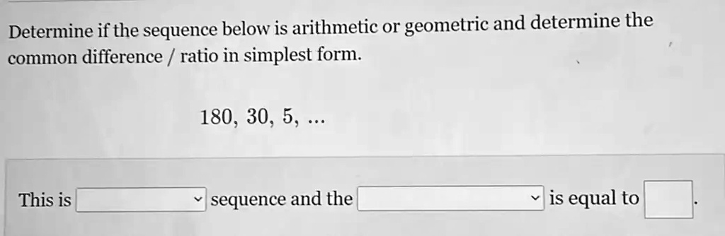 SOLVED: Determine if the sequence below is arithmetic Or geometric and determine the common ...