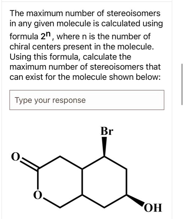 The maximum number of stereoisomers in any given molecule is calculated using formula 2^n, where ...