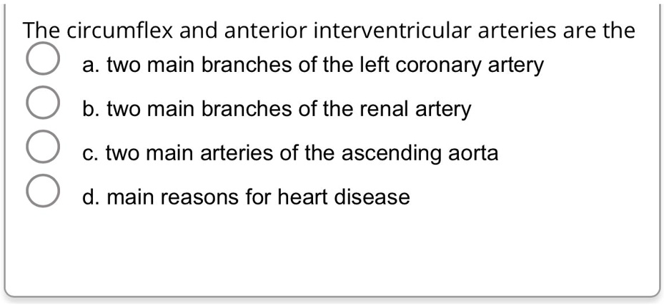 The circumflex and anterior interventricular arteries are the a. two ...