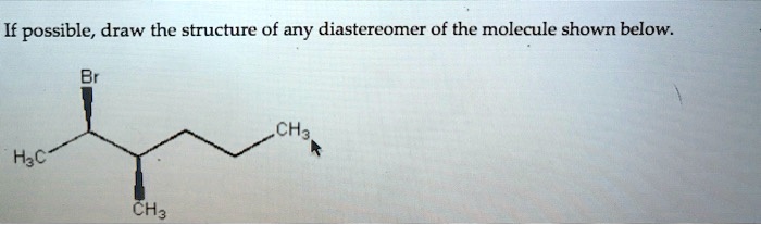 SOLVED: If possible, draw the structure of any diastereomer of the molecule shown below. CH3 H3C ...