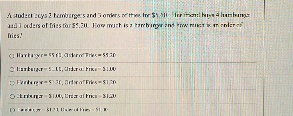 SOLVED: A student buys 2 hamburgers and 3 orders of fries for 5.60. Her ...