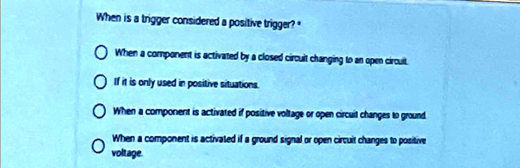 When is a trigger considered a positive trigger? When a component is ...