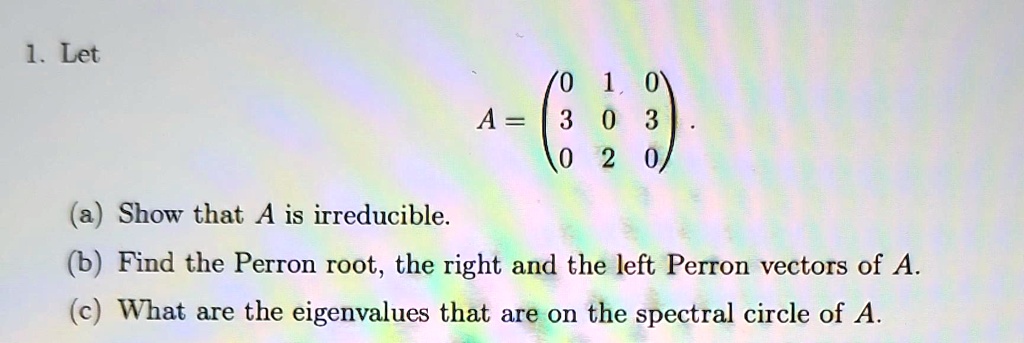 SOLVED: 1.Let /0 1 0 A= 3 0 3 0 2 0 (a) Show that A is irreducible (b ...