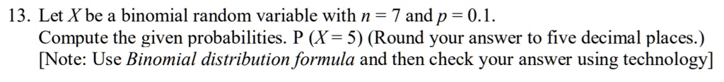 SOLVED:13_ Let Xbe a binomial random variable with n = 7 and p = 0.1. Compute the given ...