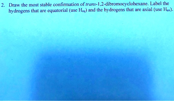 SOLVED: Draw the most stable conformation of trans-2-dibromocyclohexane ...