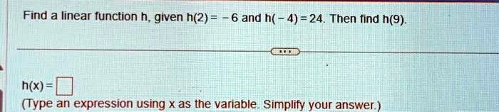 SOLVED: Find a linear function h, given h(2) = − 6 and h(-4)=24. Then find h(9). h(x) = (Type an ...