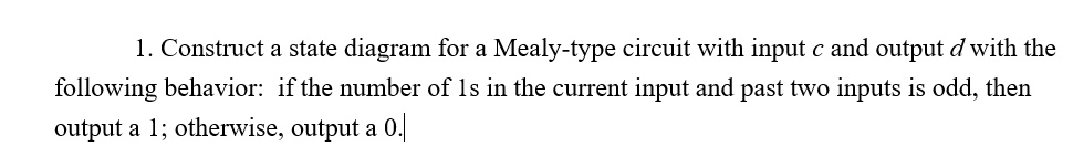VIDEO solution: Construct a state diagram for a Mealy-type circuit with ...