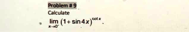 Problem # 9 Calculate limx → 0^+ (1 + sin 4x)^cot x