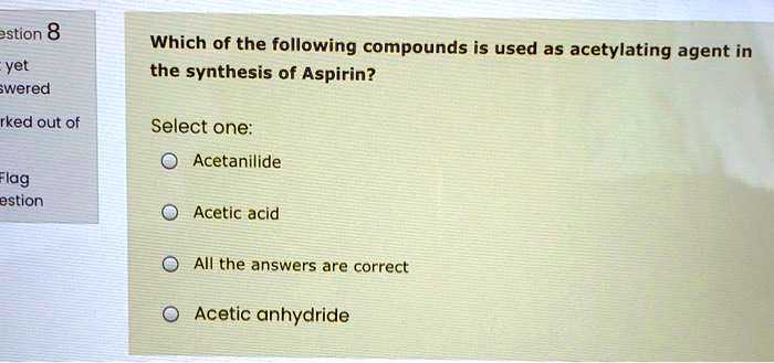 estion 8 which of the following compounds is used as acetylating agent ...