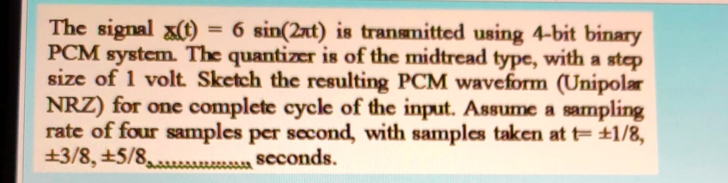 The signal x(t) = 6 sin(2π t) is transmitted using 4-bit binary PCM ...