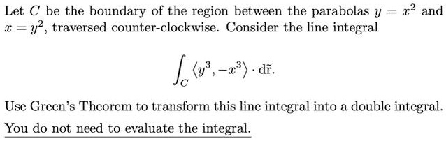 SOLVED: Let C be the boundary of the region between the parabolas y 1 = y2 traversed counter ...