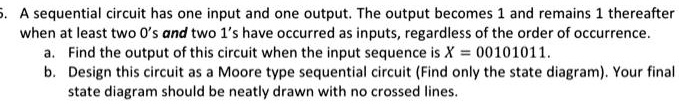 Solved A Sequential Circuit Has One Input And One Outputthe Output Becomes 1 And Remains 1