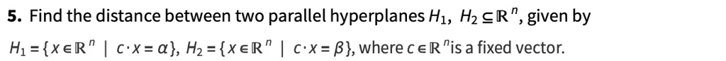 SOLVED: 5. Find the distance between two parallel hyperplanes H, H2 in R^n, given by H = x ∈ R^n ...