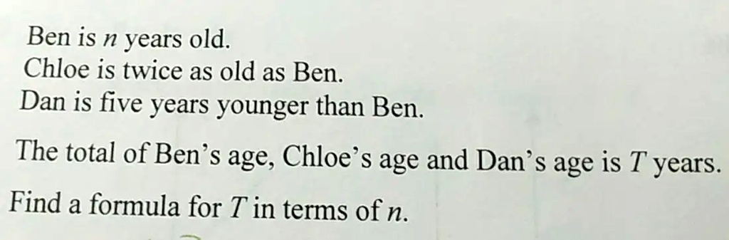 SOLVED: Ben is n years old. Chloe is twice as old as Ben. Dan is five ...